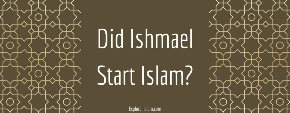 Did Ishmael Start Islam? - Explore Islam